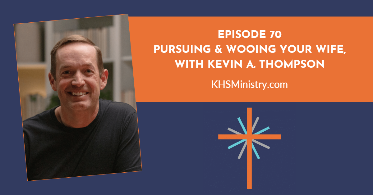 Episode 70: Pursuing & Wooing Your Wife, with Kevin A. Thompson ...